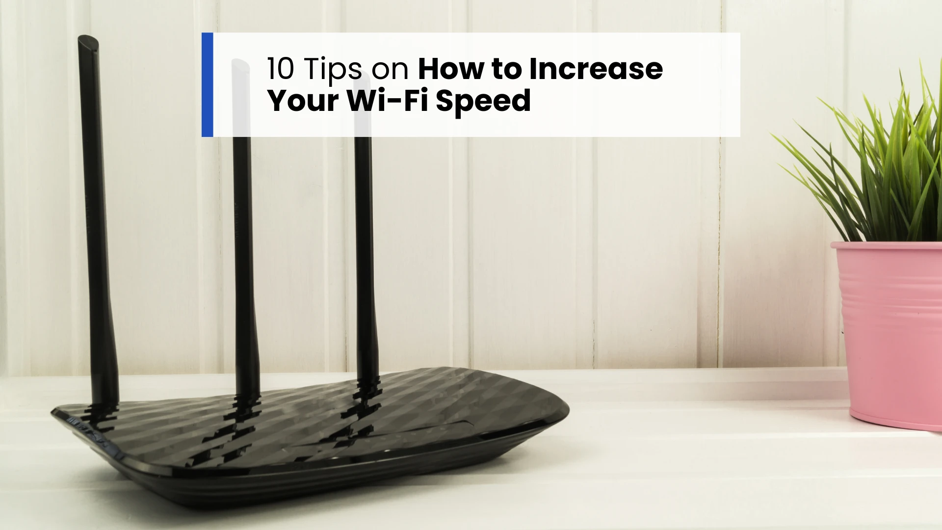 10 Tips on How to Increase Your Wi-Fi Speed